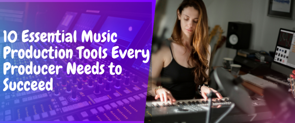 10 Essential Music Production Tools Every Producer Needs to Succeed - Making Music 101