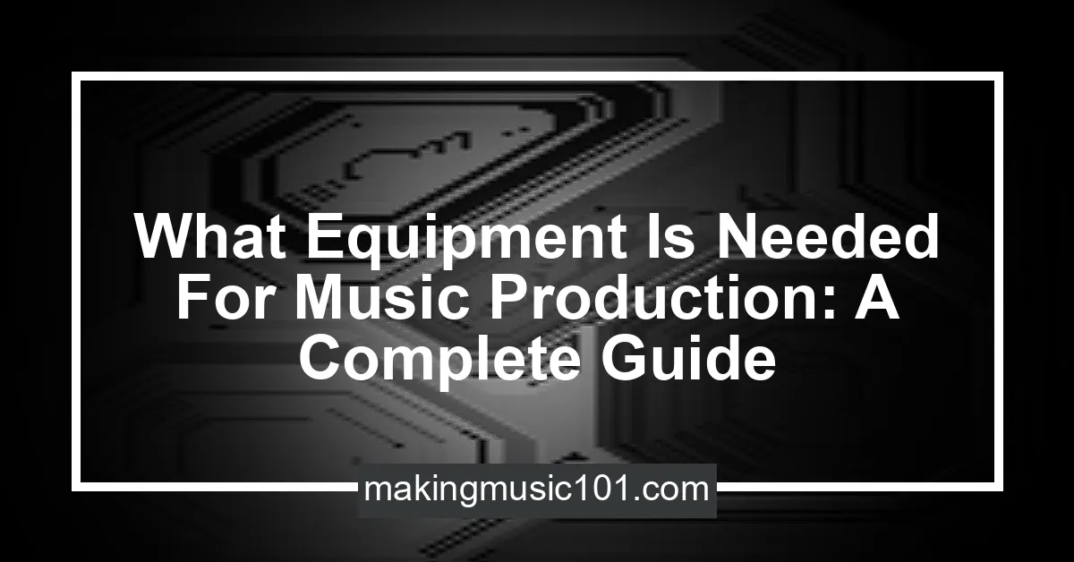 What Equipment Is Needed For Music Production: A Complete Guide ...