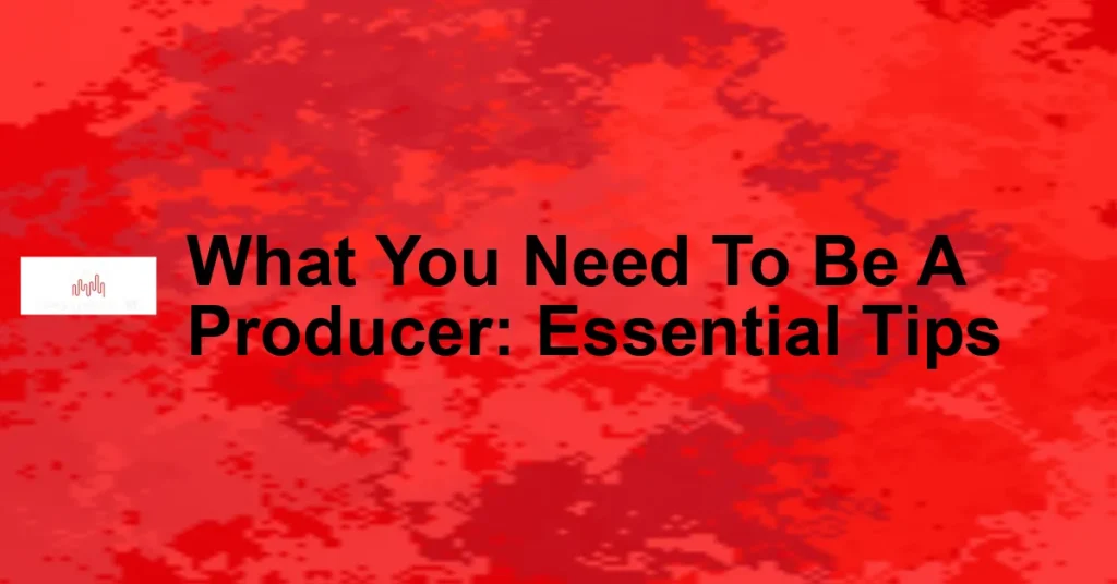 What You Need To Be A Producer: Essential Tips - Making Music 101